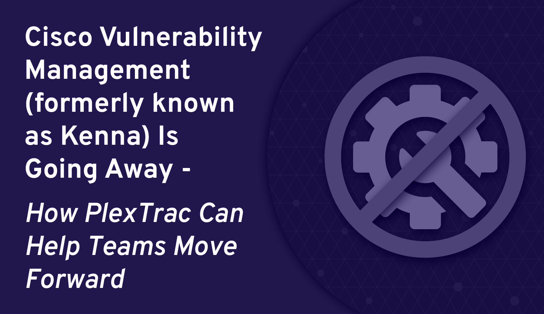 Cisco Vulnerability Management (formerly known as Kenna) Is Going Away ...